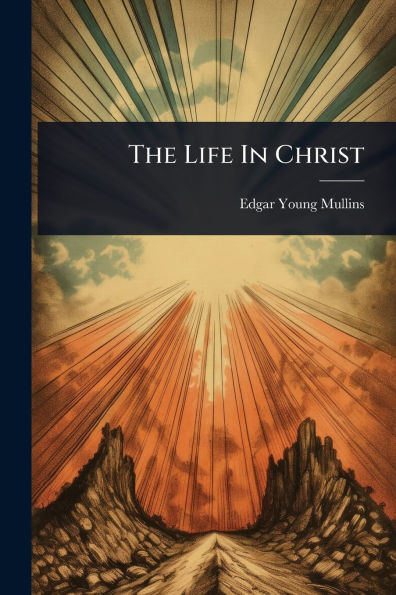 The Life In Christ by Edgar Young Mullins, Paperback | Barnes & Noble®