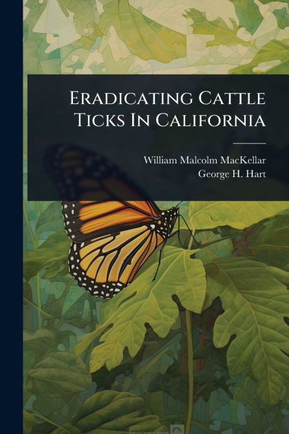 Eradicating Cattle Ticks In California by William Malcolm Mackellar ...