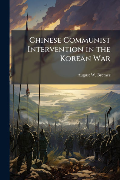 Chinese Communist Intervention in the Korean War by August W Bremer ...