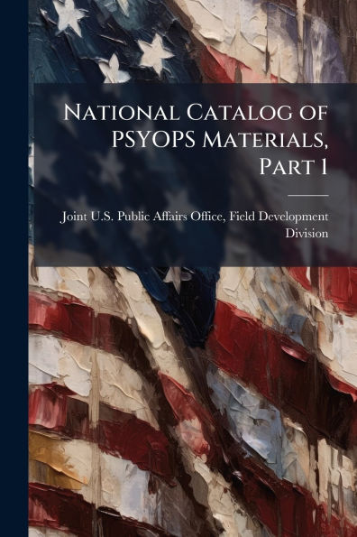 National Catalog of PSYOPS Materials, Part 1 by Fie Joint U S Public ...