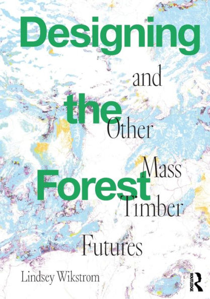 Designing the Forest and other Mass Timber Futures by Lindsey Wikstrom ...