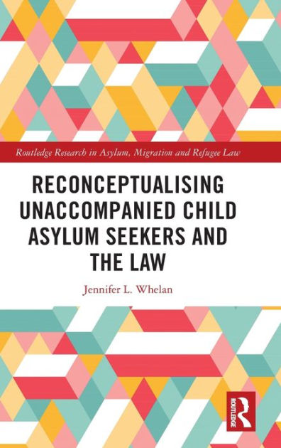 Reconceptualising Unaccompanied Child Asylum Seekers and the Law by ...