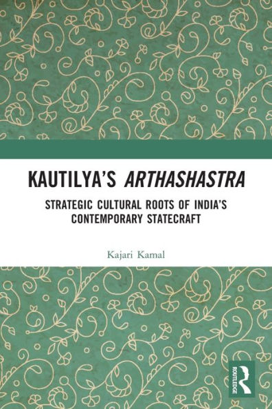 Kautilya's Arthashastra: Strategic Cultural Roots of India's Contemporary Statecraft by Kajari ...
