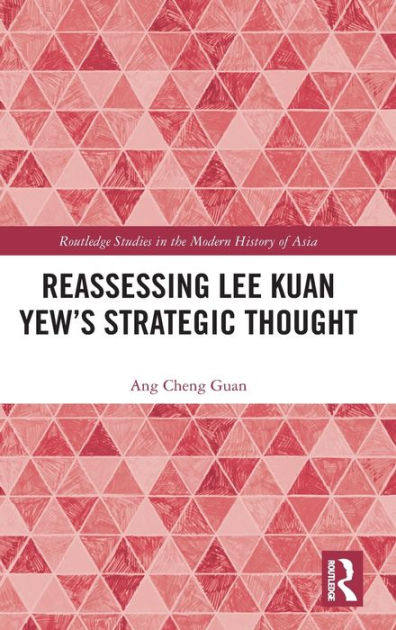 Reassessing Lee Kuan Yew's Strategic Thought by Ang Cheng Guan ...