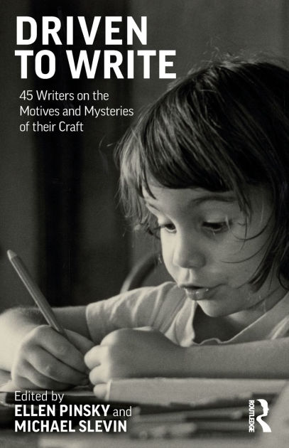 Driven to Write: 45 Writers on the Motives and Mysteries of their Craft ...