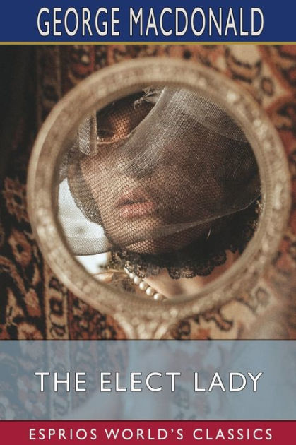 The Elect Lady (Esprios Classics) by George MacDonald, Paperback ...