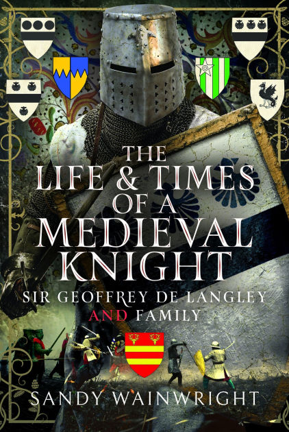 The Life and Times of a Medieval Knight: Sir Geoffrey de Langley and ...