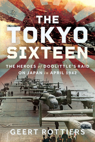 The Tokyo Sixteen: The Heroes of Doolittle's Raid on Japan in April ...