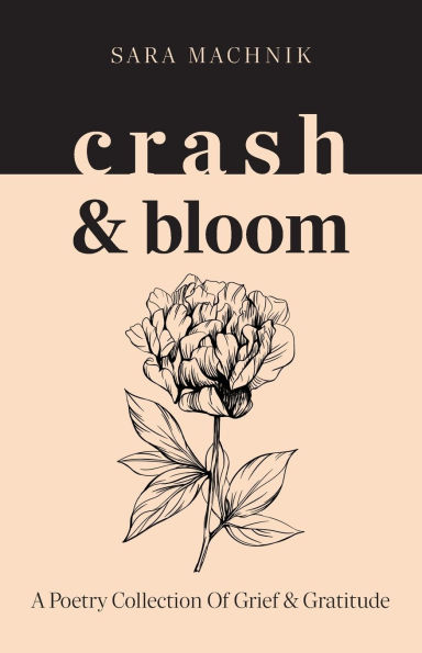 crash & bloom: A poetry collection of grief & gratitude by Sara Machnik ...