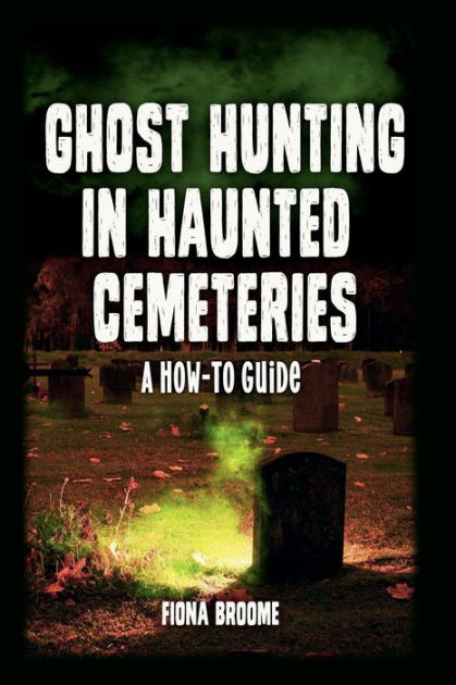 Ghost Hunting in Haunted Cemeteries: A How-To Guide by Fiona Broome ...