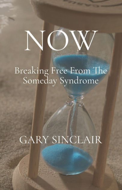 NOW!: Breaking Free From The Someday Syndrome. by Gary Sinclair ...
