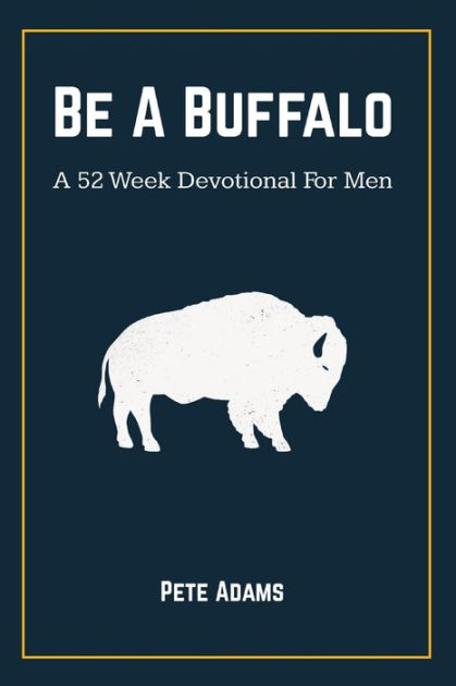 Be A Buffalo: A 52 Week Devotional For Men by Pete Adams, Paperback ...