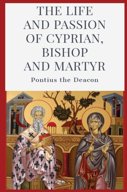 The Life and Passion of Cyprian: Bishop and Martyr by Pontius the ...