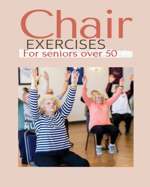 Chair exercises for Seniors over 50: A Comprehensive Guide to Chair ...