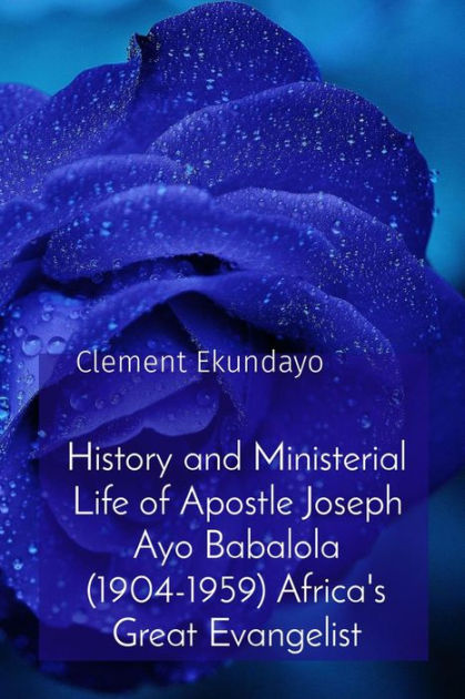 History and Ministerial Life of Apostle Joseph Ayo Babalola (1904-1959 ...
