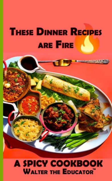 These Dinner Recipes are Fire: A Spicy Little Cookbook by Walter the ...