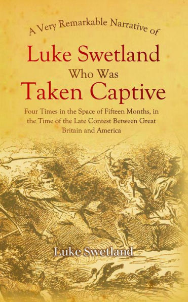A Very Remarkable Narrative of Luke Swetland: Who Was Taken Captive ...