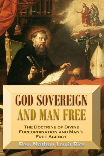 God Sovereign and Man Free, or, The Doctrine of Divine Foreordination ...