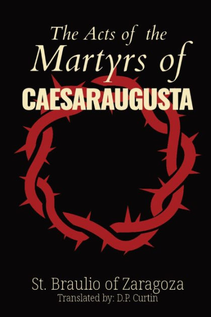 The Acts of the Martyrs of Caesaraugusta by St Braulio of Zaragoza ...