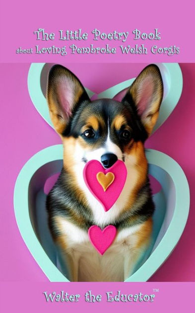 The Little Poetry Book about Loving Pembroke Welsh Corgis by Walter the ...