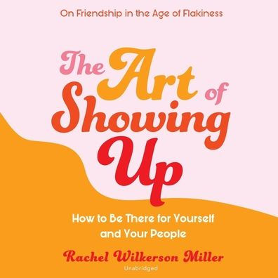 The Art of Showing Up Lib/E: How to Be There for Yourself and Your ...