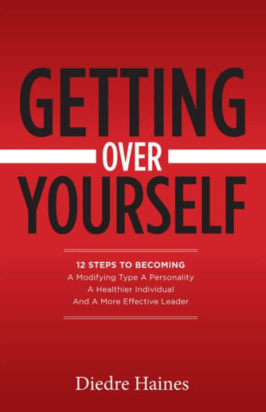 Getting Over Yourself: 12 Steps to Becoming a Modifying Type A ...
