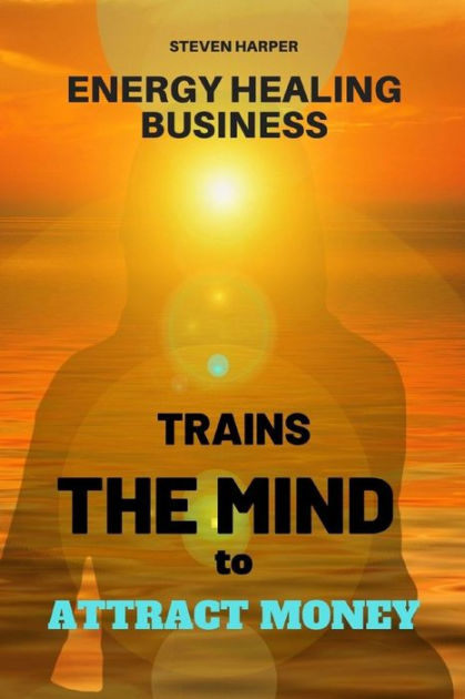 Energy Healing Business: Trains the Mind to Attract Money by Steven ...