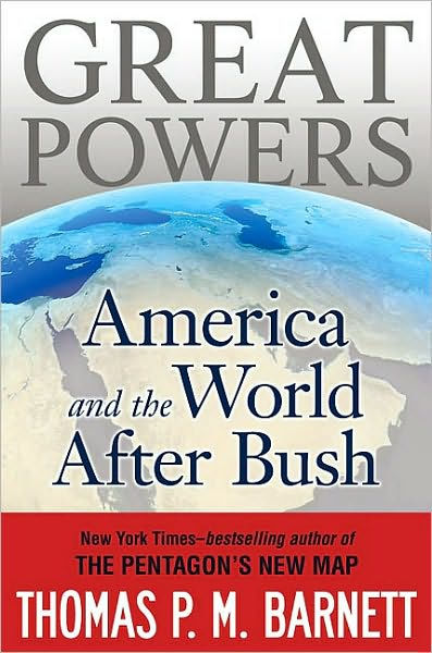 Great Powers: America and the World After Bush by Thomas P.M. Barnett ...