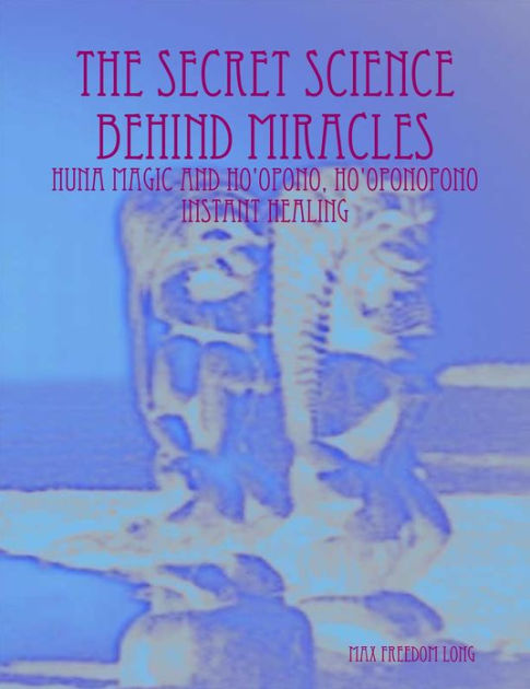 The Secret Science Behind Miracles: Huna Magic and Ho'Opono, Ho ...