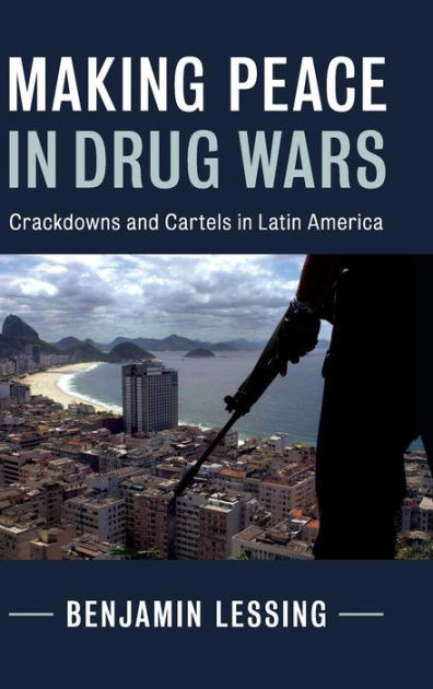 Making Peace in Drug Wars: Crackdowns and Cartels in Latin America by ...