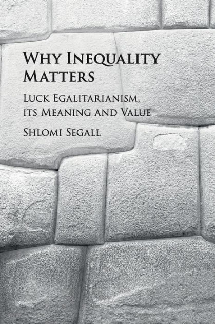 Why Inequality Matters: Luck Egalitarianism, its Meaning and Value by ...