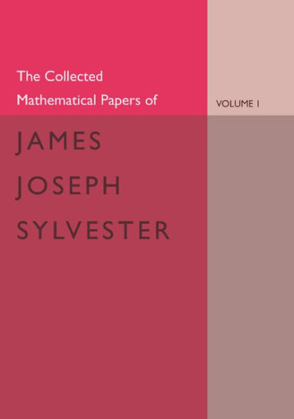 The Collected Mathematical Papers of James Joseph Sylvester: Volume 1, 1837-1853 by James Joseph ...