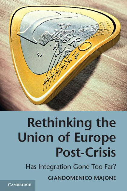 Rethinking the Union of Europe Post-Crisis: Has Integration Gone Too ...
