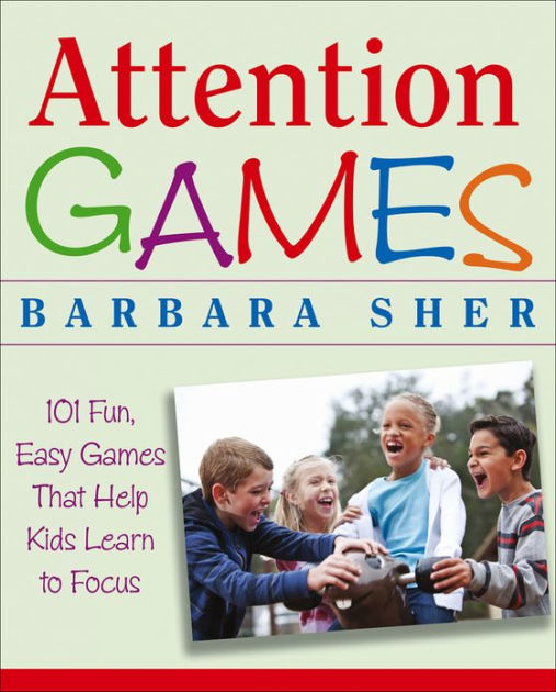 Attention Games: 101 Fun, Easy Games That Help Kids Learn To Focus by ...