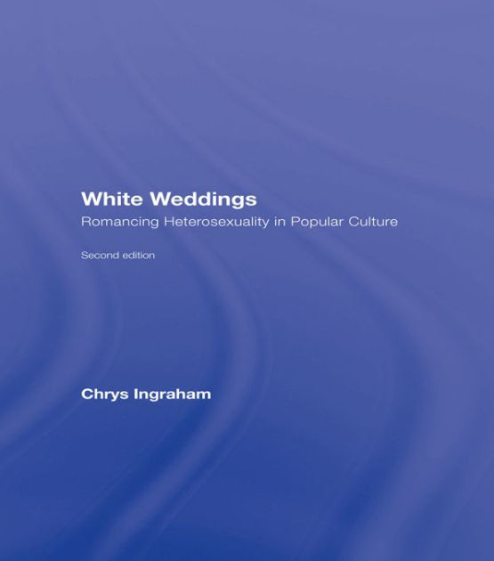 White Weddings: Romancing Heterosexuality in Popular Culture / Edition ...
