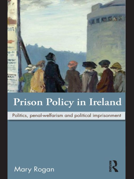 Prison Policy in Ireland: Politics, Penal-Welfarism and Political ...
