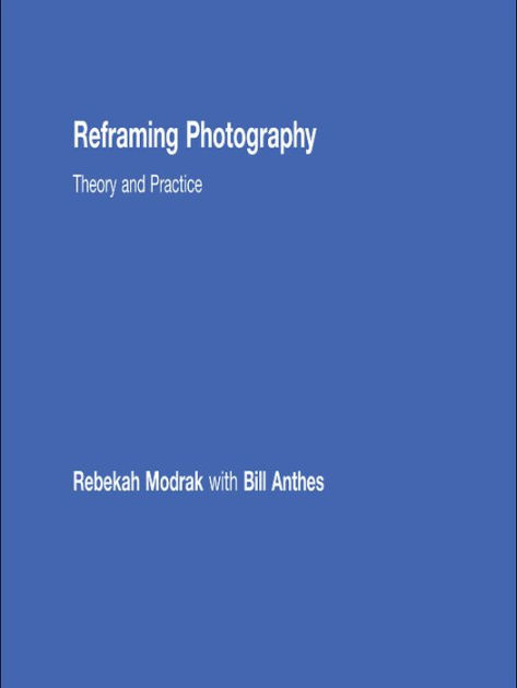 Reframing Photography: Theory and Practice by Rebekah Modrak, Bill ...