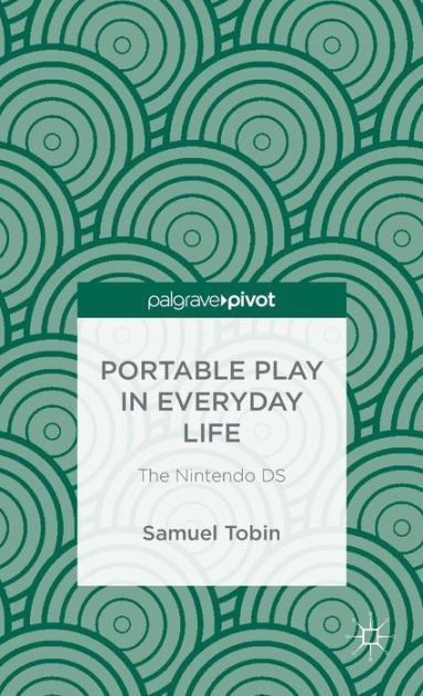 Portable Play in Everyday Life: The Nintendo DS by Samuel Tobin ...