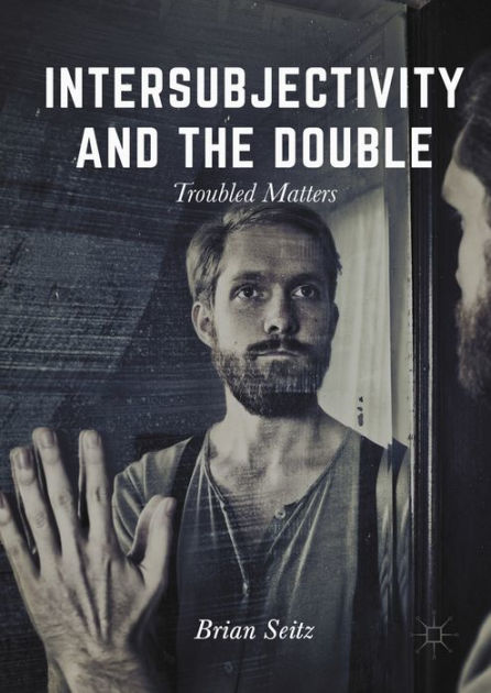 Intersubjectivity and the Double: Troubled Matters by Brian Seitz ...