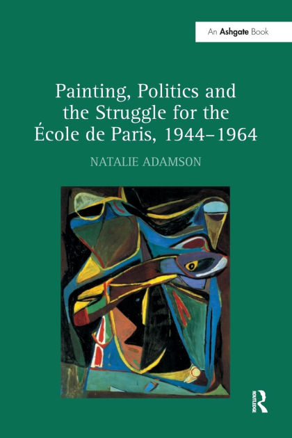 Painting, Politics and the Struggle for the -ole de Paris, 1944-1964 by ...