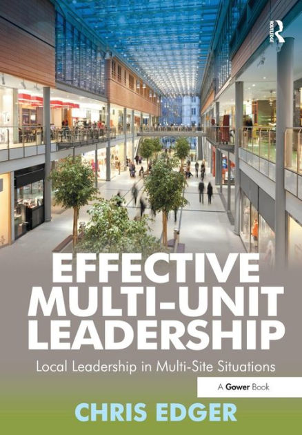 Effective Multi-Unit Leadership: Local Leadership in Multi-Site ...
