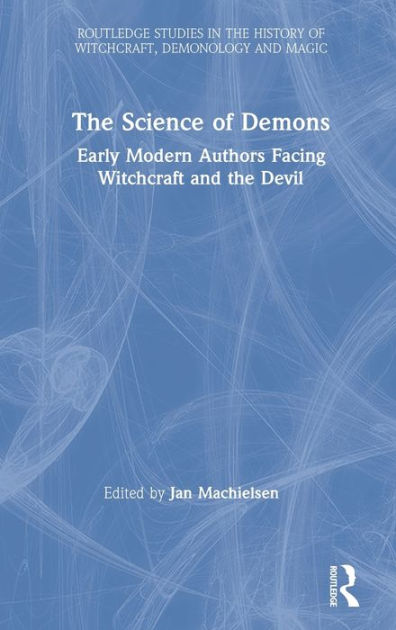 The Science of Demons: Early Modern Authors Facing Witchcraft and the ...