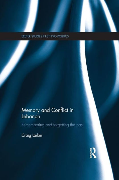 Memory and Conflict in Lebanon: Remembering and Forgetting the Past by ...