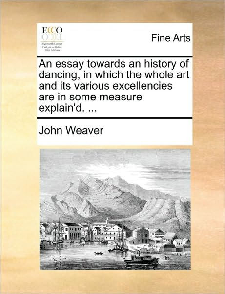 An Essay Towards an History of Dancing, in Which the Whole Art and Its ...