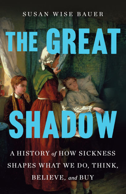 The Great Shadow: A History of How Sickness Shapes What We Do, Think ...