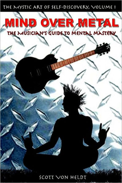 Mind over Metal: The Musician's Guide to Mental Mastery: The Mystic Art ...