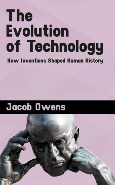 The Evolution of Technology - How Inventions Shaped Human History by ...