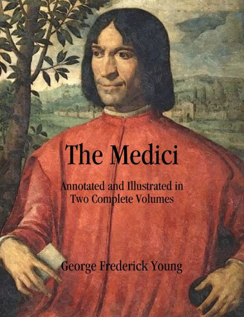 The Medici: Annotated and Illustrated in Two Complete Volumes by George ...