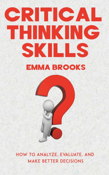 Critical Thinking Skills - How to Analyze, Evaluate, and Make Better ...
