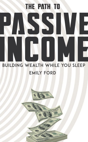 The Path to Passive Income - Building Wealth While You Sleep by Emily Ford | eBook | Barnes & Noble®